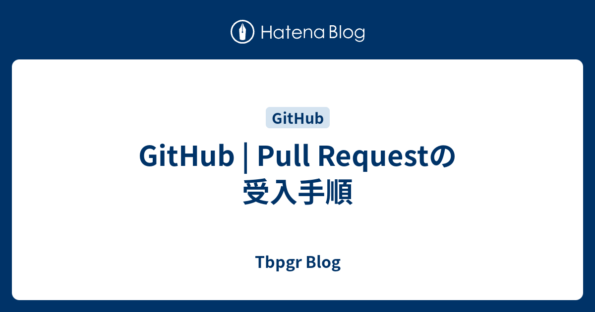 GitHub | Pull Requestの受入手順 - Tbpgr Blog