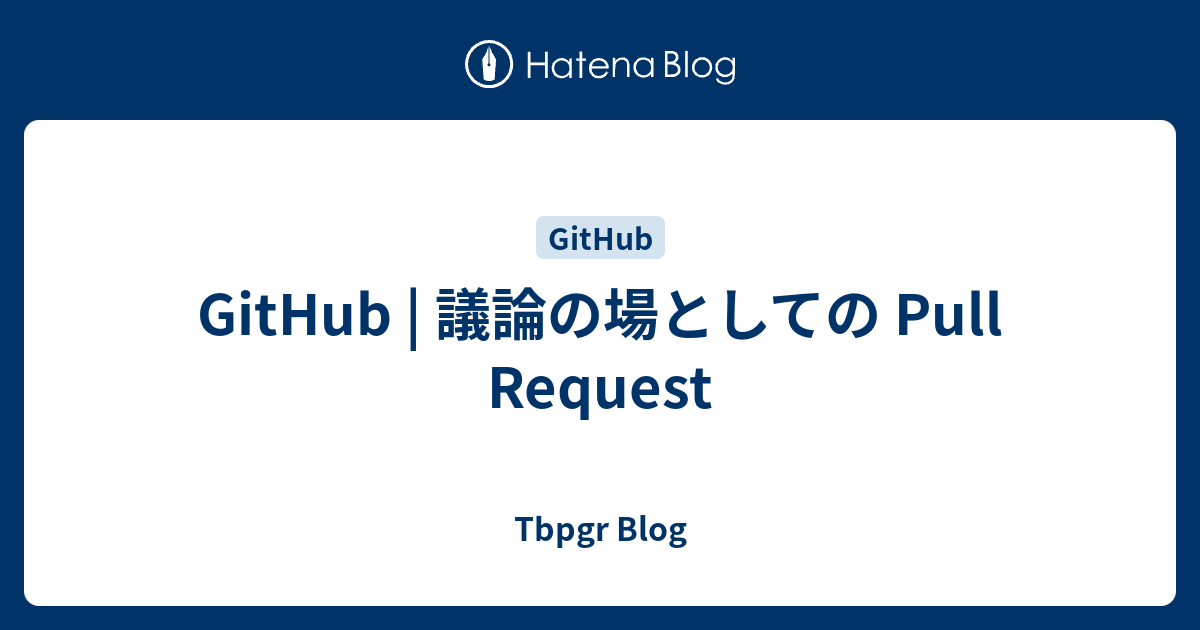 GitHub | 議論の場としての Pull Request - Tbpgr Blog