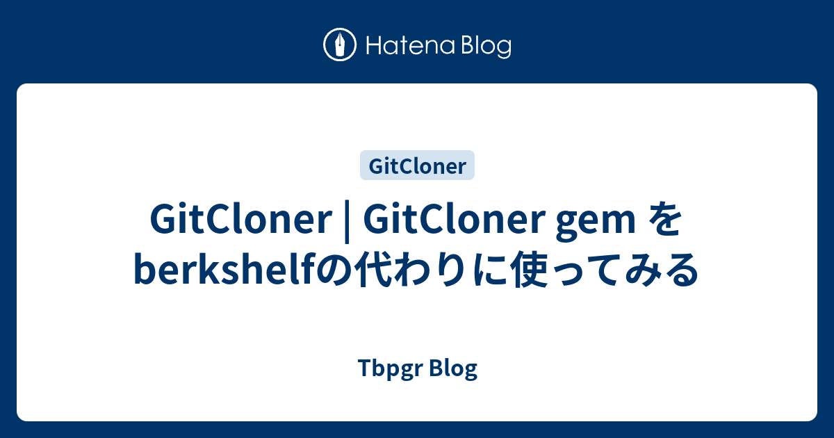 GitCloner | GitCloner gem を berkshelfの代わりに使ってみる - Tbpgr Blog