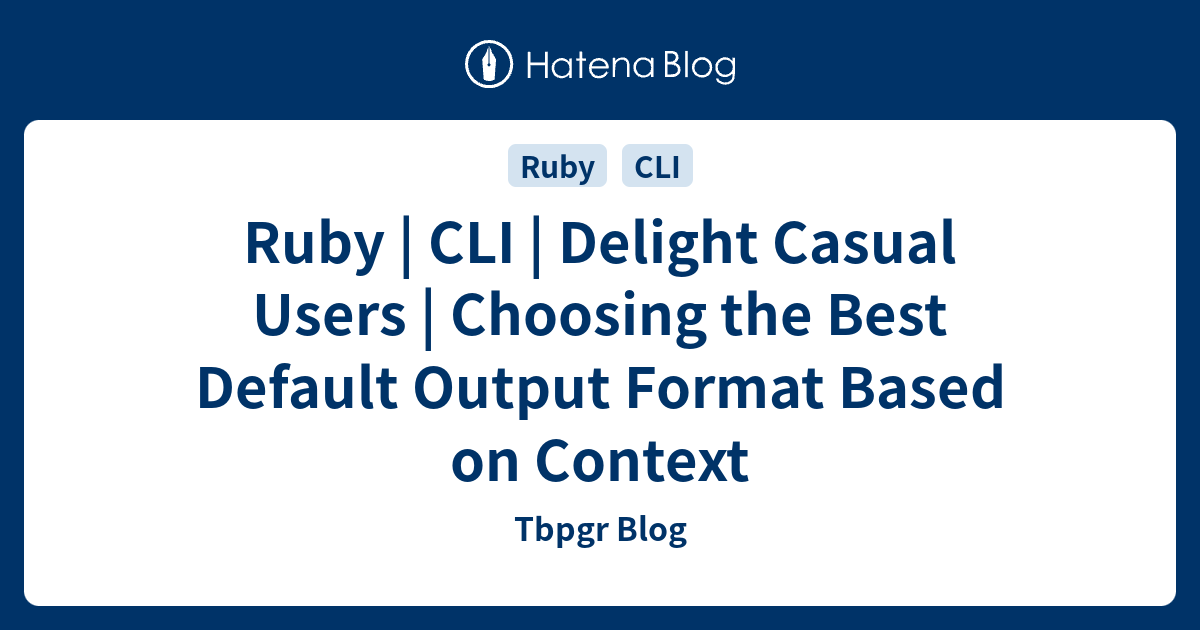 Ruby | CLI | Delight Casual Users | Choosing the Best Default Output Format Based on Context ...