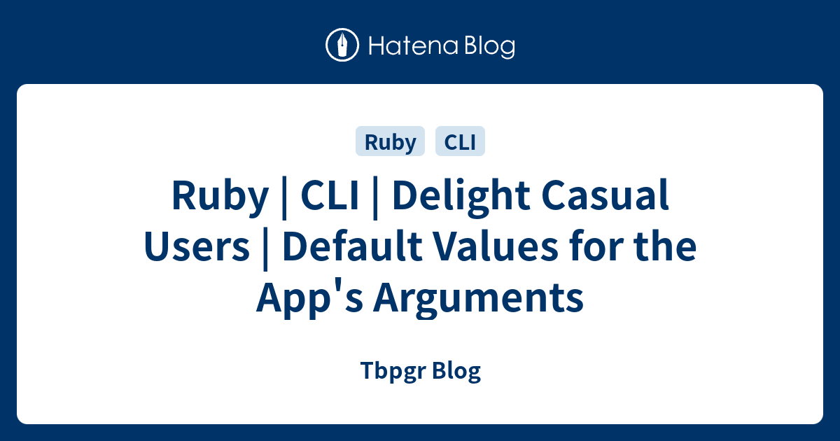 Ruby | CLI | Delight Casual Users | Default Values for the App's Arguments - Tbpgr Blog