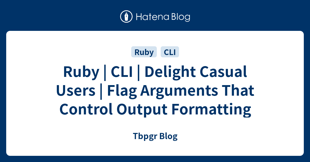 Ruby | CLI | Delight Casual Users | Flag Arguments That Control Output Formatting - Tbpgr Blog