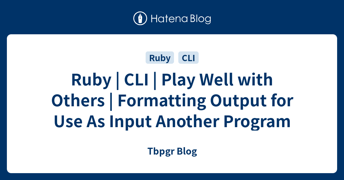 Ruby | CLI | Play Well with Others | Formatting Output for Use As Input Another Program - Tbpgr Blog