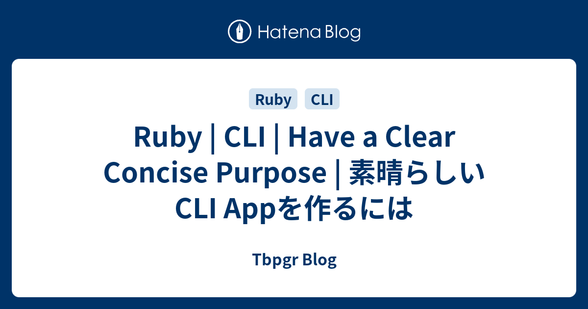 Ruby | CLI | Have a Clear Concise Purpose | 素晴らしいCLI Appを作るには - Tbpgr Blog