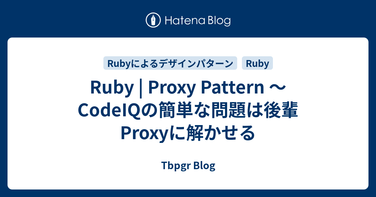 Ruby | Proxy Pattern 〜 CodeIQの簡単な問題は後輩Proxyに解かせる - Tbpgr Blog