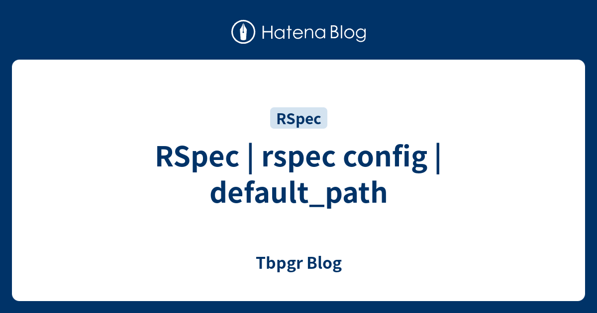 RSpec | rspec config | default_path - Tbpgr Blog