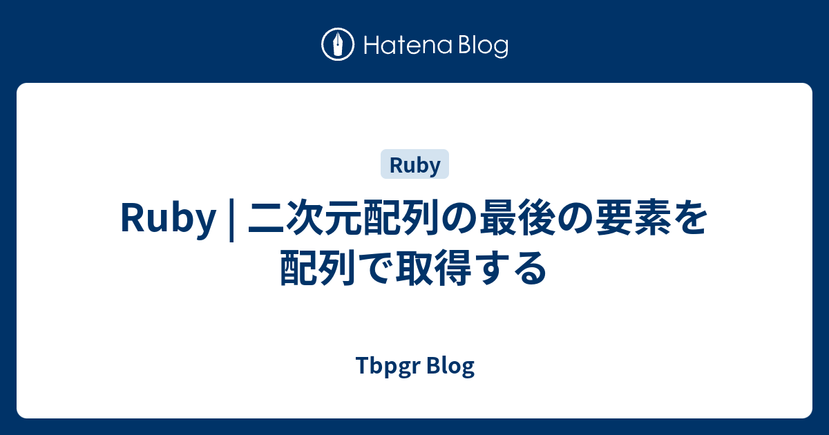 Ruby | 二次元配列の最後の要素を配列で取得する - Tbpgr Blog