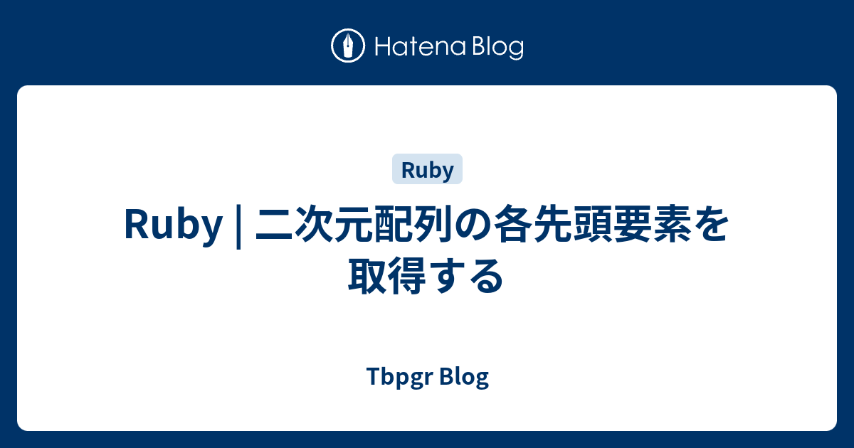 Ruby | 二次元配列の各先頭要素を取得する - Tbpgr Blog