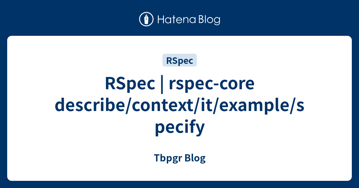 RSpec | rspec-core describe/context/it/example/specify - Tbpgr Blog