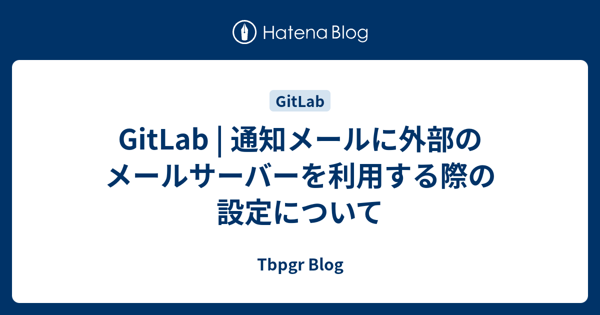 GitLab | 通知メールに外部のメールサーバーを利用する際の設定について - Tbpgr Blog