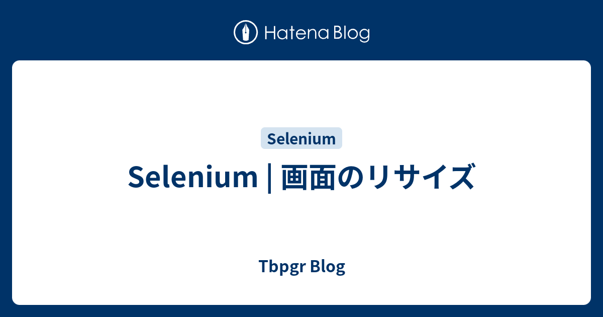 Selenium | 画面のリサイズ - Tbpgr Blog