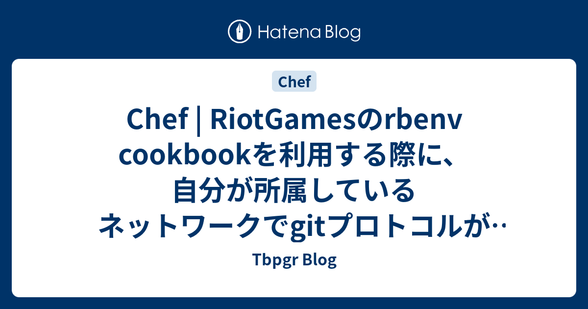 Chef | RiotGamesのrbenv cookbookを利用する際に、自分が所属しているネットワークでgitプロトコルが使えない場合 - Tbpgr Blog