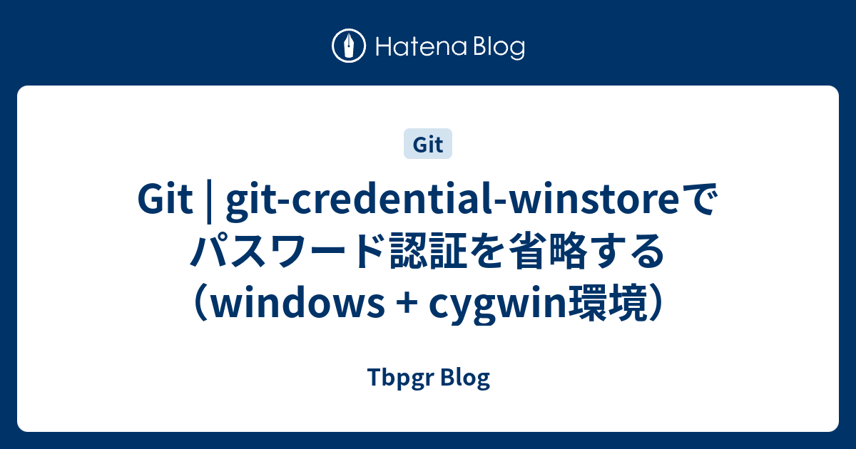 Git | git-credential-winstoreでパスワード認証を省略する（windows + cygwin環境） - Tbpgr Blog