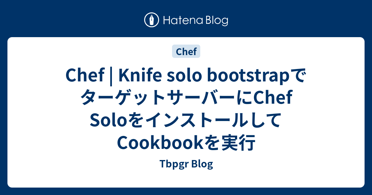 Chef | Knife solo bootstrapでターゲットサーバーにChef SoloをインストールしてCookbookを実行 - Tbpgr Blog
