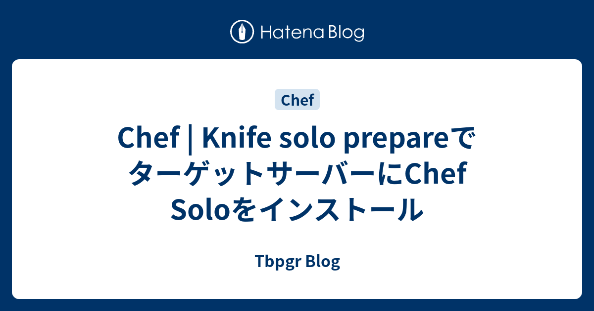 Chef | Knife solo prepareでターゲットサーバーにChef Soloをインストール - Tbpgr Blog
