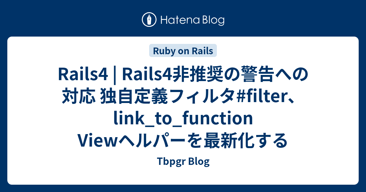 Rails4 | Rails4非推奨の警告への対応 独自定義フィルタ#filter、link_to_function Viewヘルパーを最新化する - Tbpgr Blog