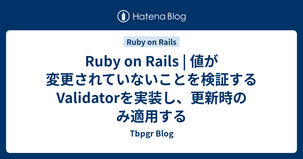 Ruby on Rails | 値が変更されていないことを検証するValidatorを実装し、更新時のみ適用する - Tbpgr Blog