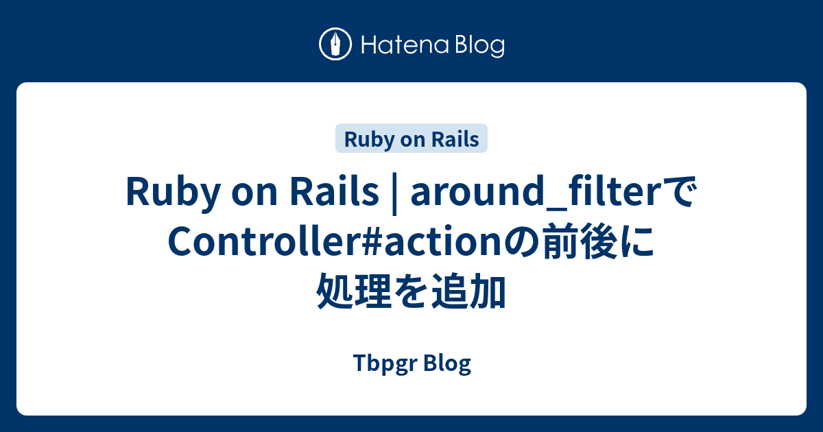 Ruby on Rails | around_filterでController#actionの前後に処理を追加 - Tbpgr Blog