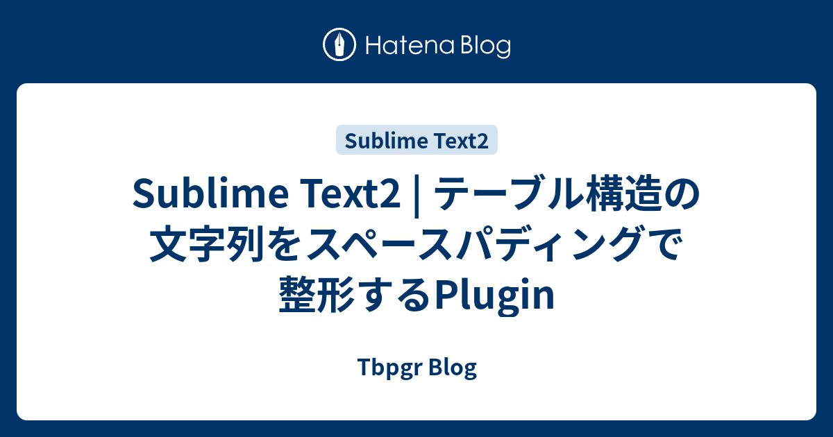 Sublime Text2 | テーブル構造の文字列をスペースパディングで整形するPlugin - Tbpgr Blog
