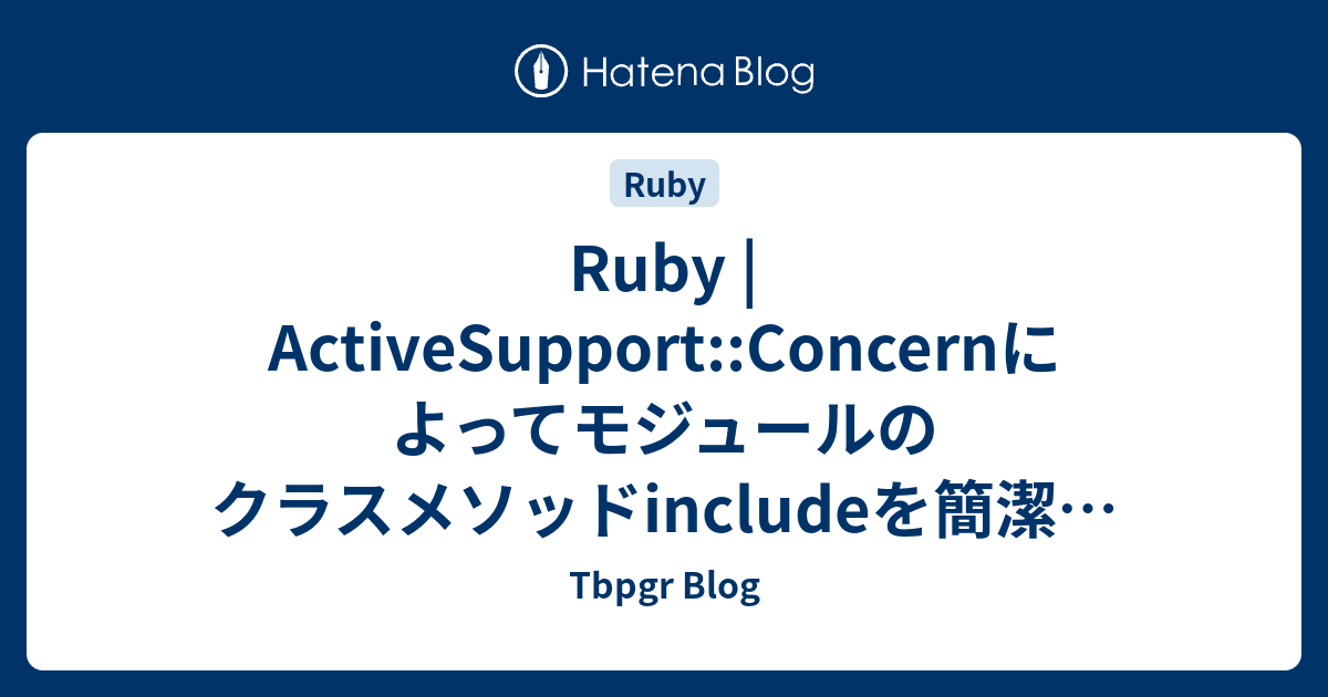 Ruby | ActiveSupport::Concernによってモジュールのクラスメソッドincludeを簡潔にする - Tbpgr Blog