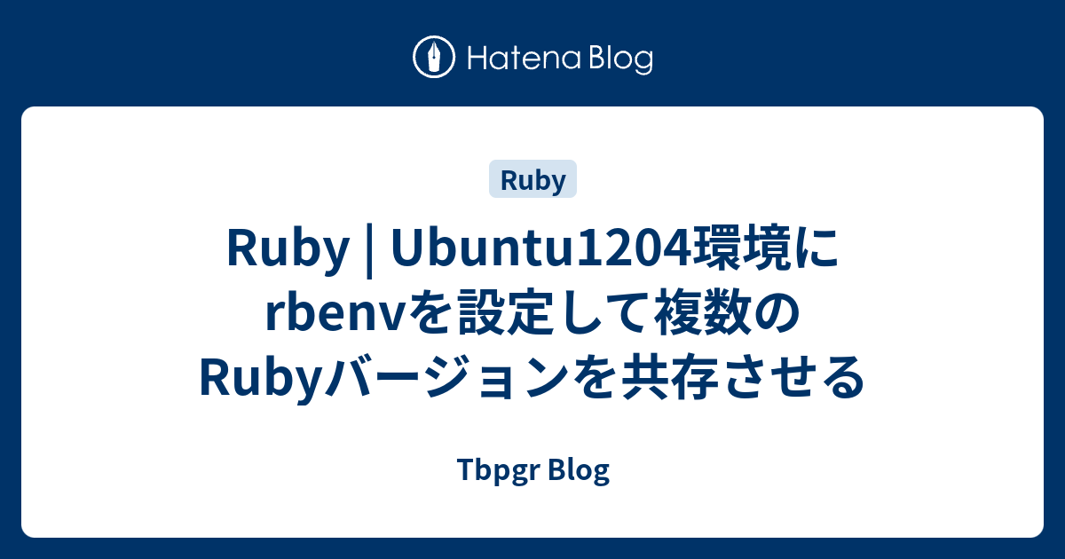 Ruby Ubuntu1204環境にrbenvを設定して複数のrubyバージョンを共存させる Tbpgr Blog