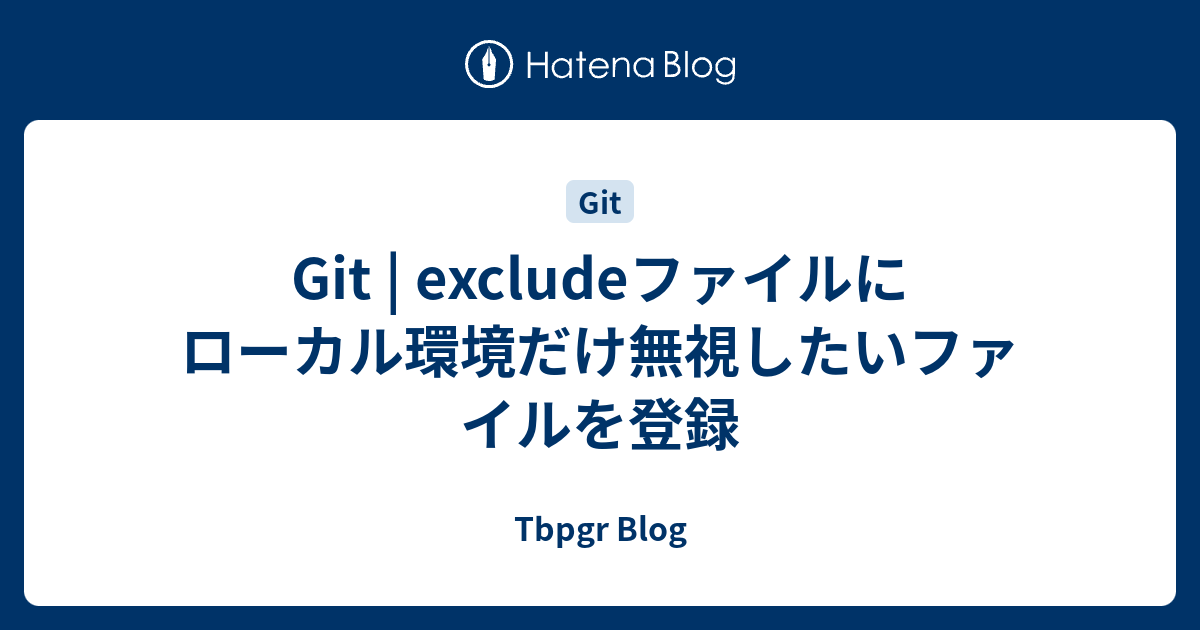 Git | excludeファイルにローカル環境だけ無視したいファイルを登録 - Tbpgr Blog