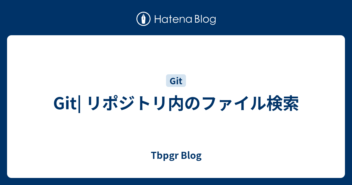 Git| リポジトリ内のファイル検索 - Tbpgr Blog