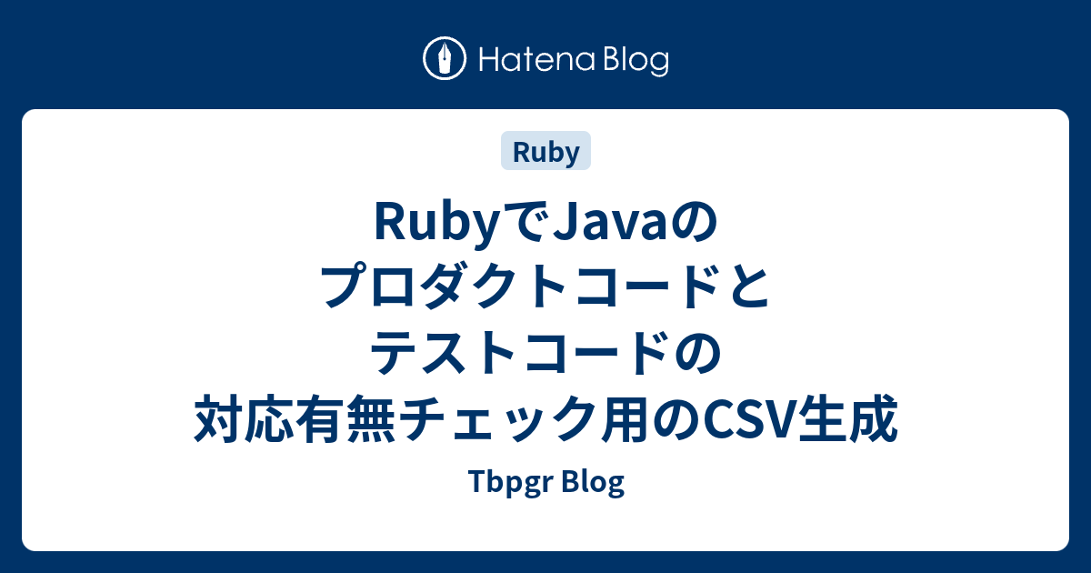 RubyでJavaのプロダクトコードとテストコードの対応有無チェック用のCSV生成 - Tbpgr Blog