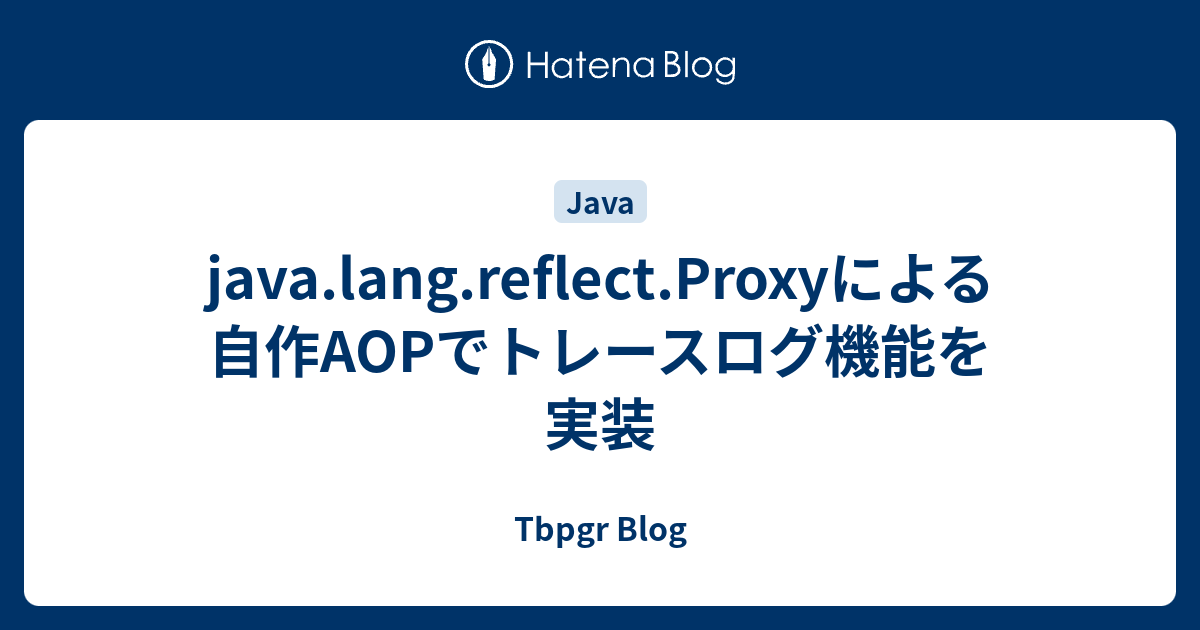 java.lang.reflect.Proxyによる自作AOPでトレースログ機能を実装 - Tbpgr Blog