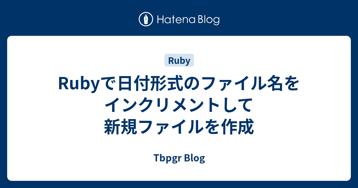 Rubyで日付形式のファイル名をインクリメントして新規ファイルを作成 - Tbpgr Blog