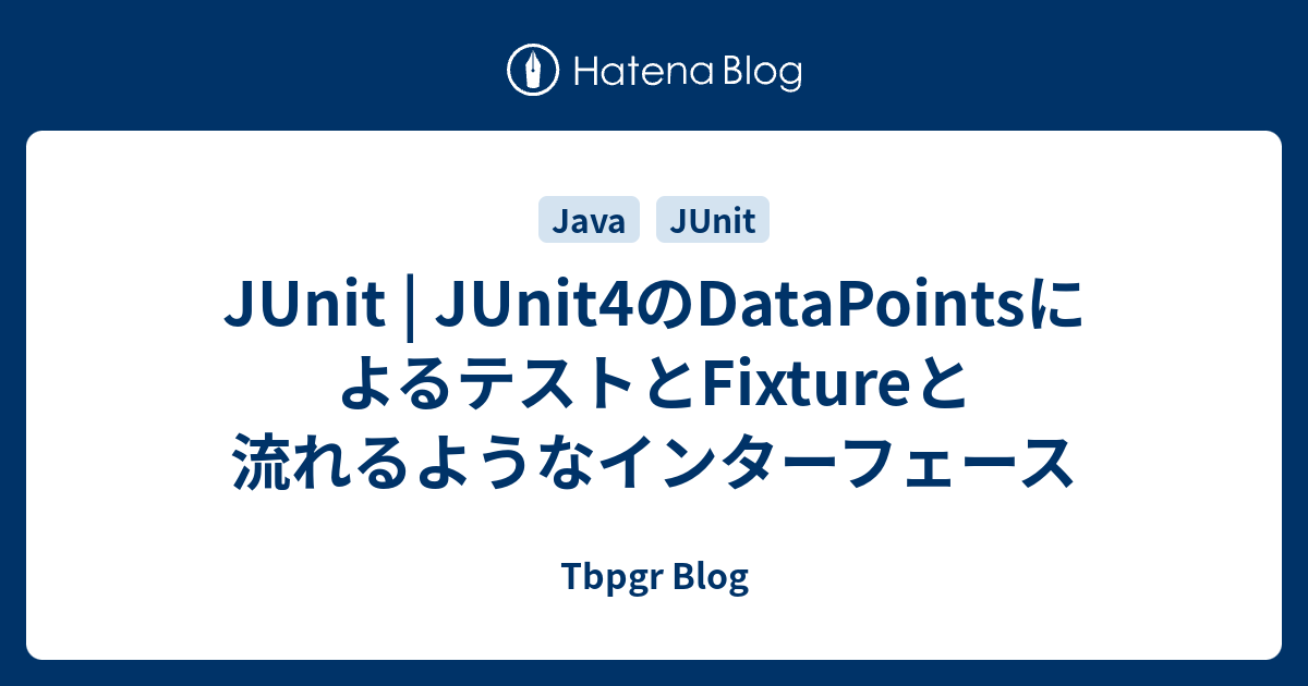 JUnit | JUnit4のDataPointsによるテストとFixtureと流れるようなインターフェース - Tbpgr Blog