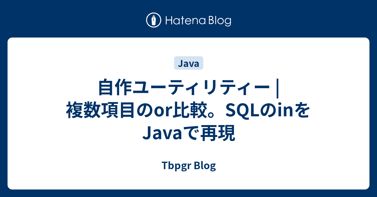 自作ユーティリティー | 複数項目のor比較。SQLのinをJavaで再現 - Tbpgr Blog