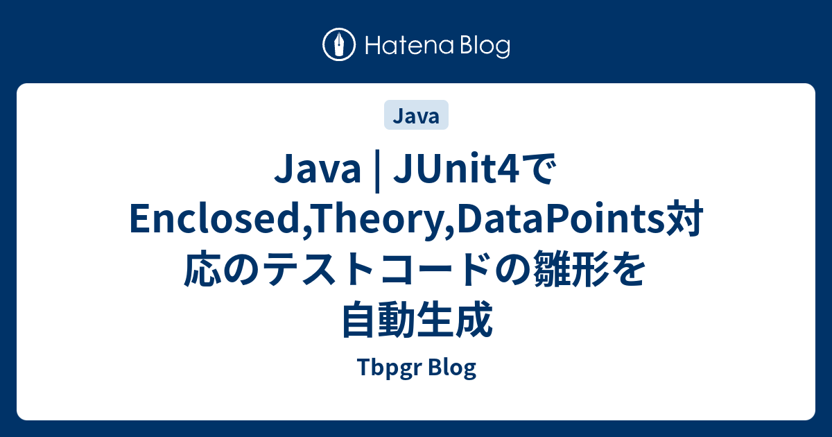 Java | JUnit4でEnclosed,Theory,DataPoints対応のテストコードの雛形を自動生成 - Tbpgr Blog