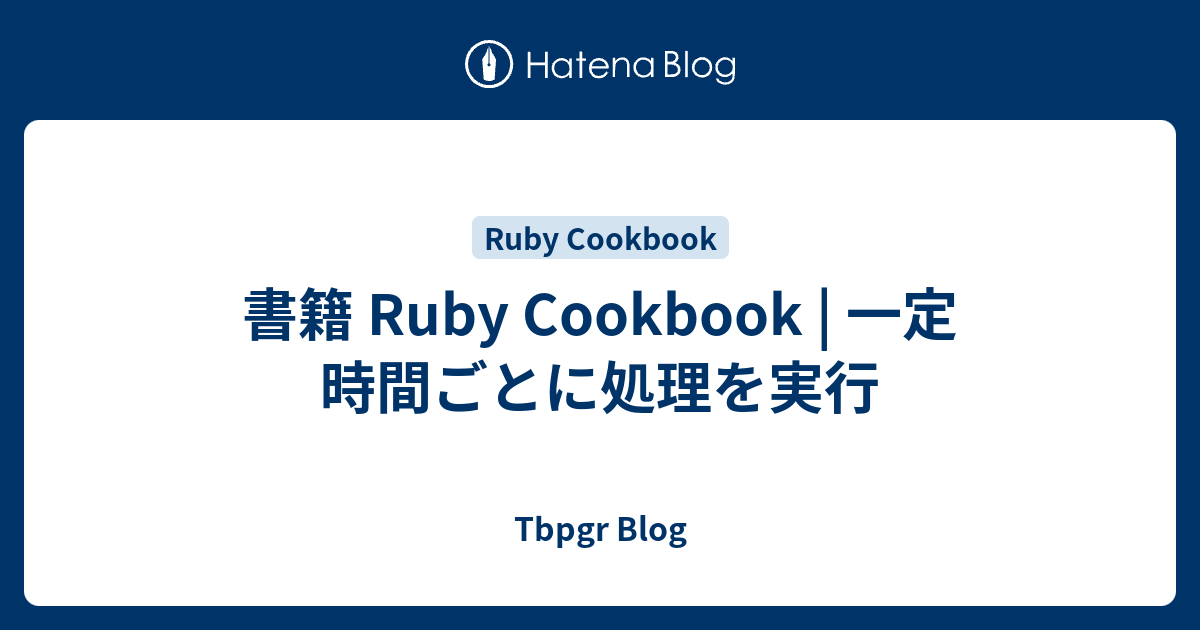 書籍 Ruby Cookbook | 一定時間ごとに処理を実行 - Tbpgr Blog