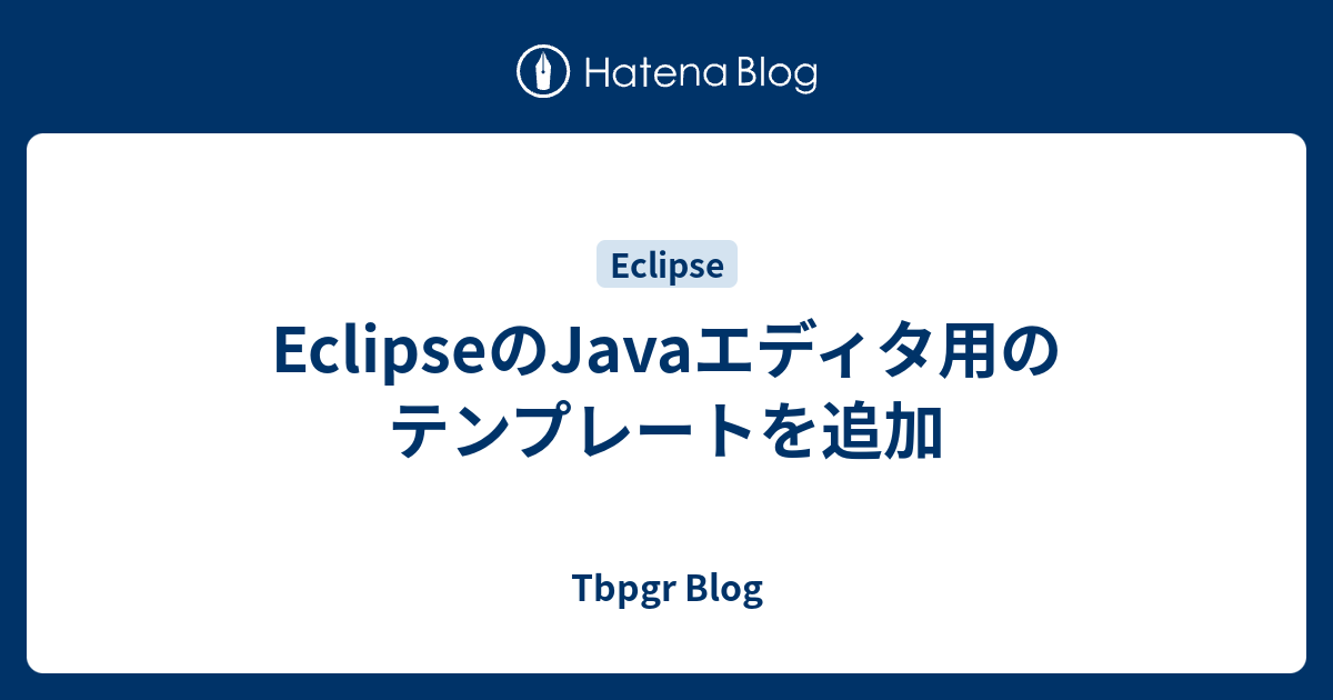 EclipseのJavaエディタ用のテンプレートを追加 - Tbpgr Blog