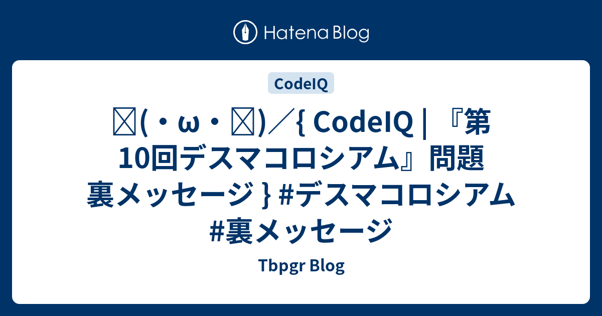 ฅ(・ω・ฅ)／{ CodeIQ | 『第10回デスマコロシアム』問題 裏メッセージ } #デスマコロシアム #裏メッセージ - Tbpgr Blog