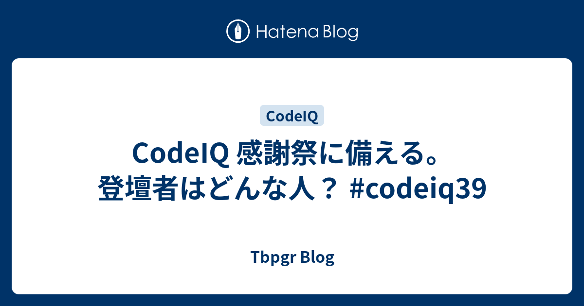 CodeIQ 感謝祭に備える。登壇者はどんな人？ #codeiq39 - Tbpgr Blog