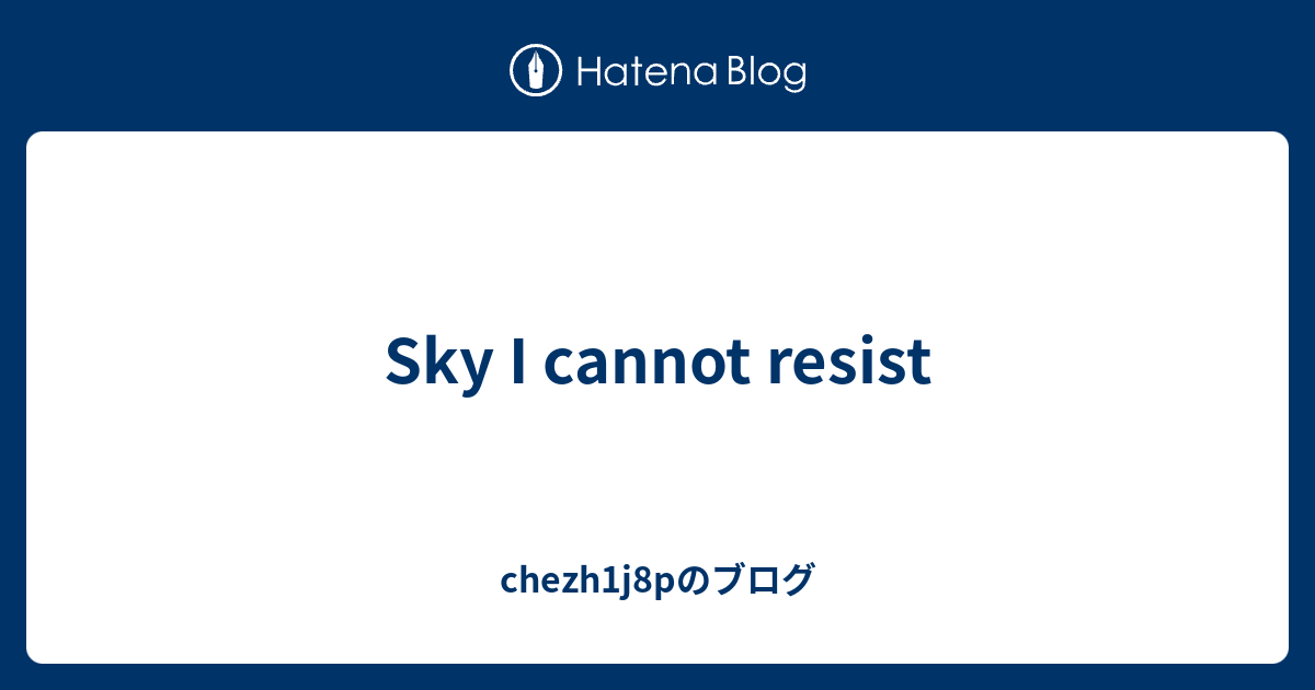 Sky I cannot resist - chezh1j8pのブログ