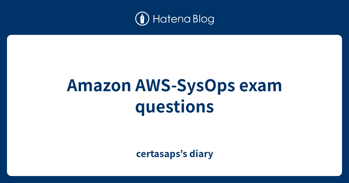 Amazon AWS-SysOps exam questions - certasaps’s diary