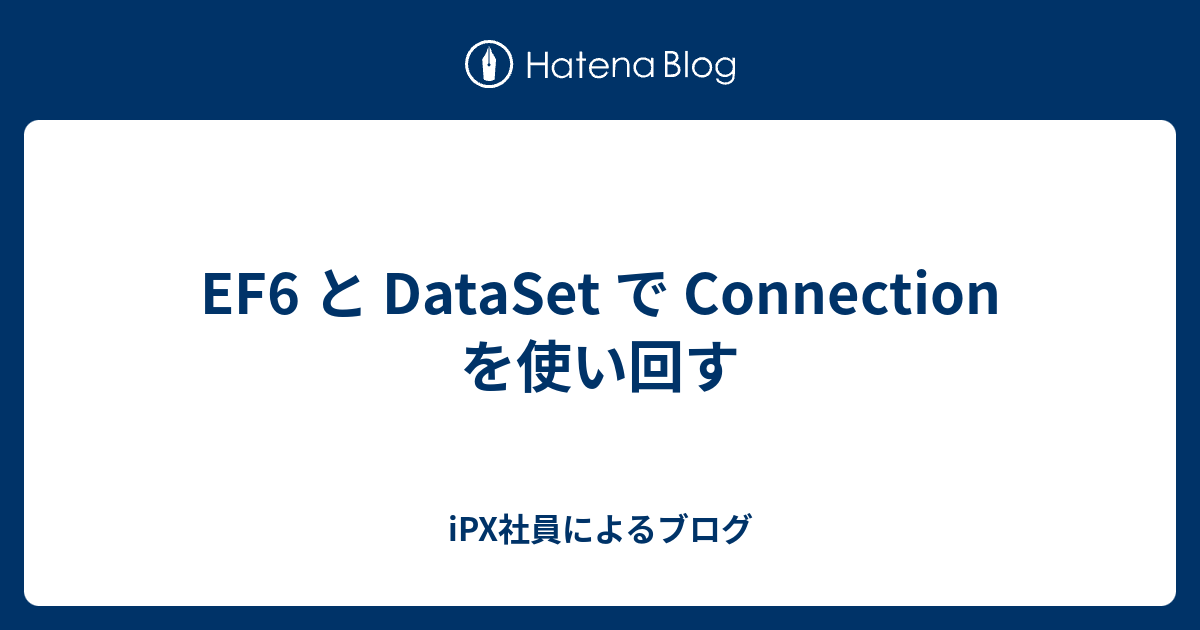 EF6 と DataSet で Connection を使い回す - iPX社員によるブログ