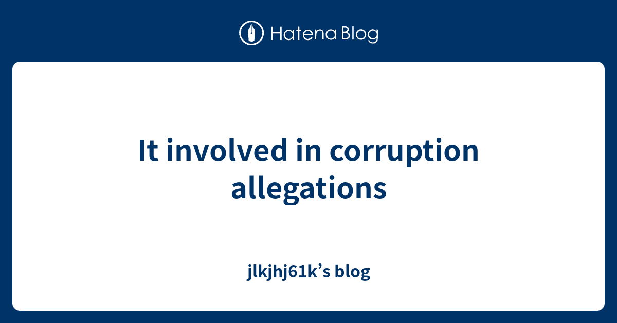 It involved in corruption allegations - jlkjhj61k’s blog