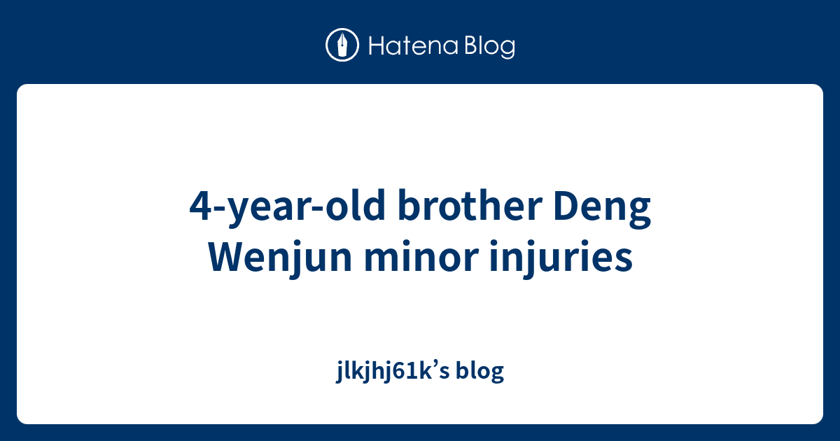 4-year-old brother Deng Wenjun minor injuries - jlkjhj61k’s blog