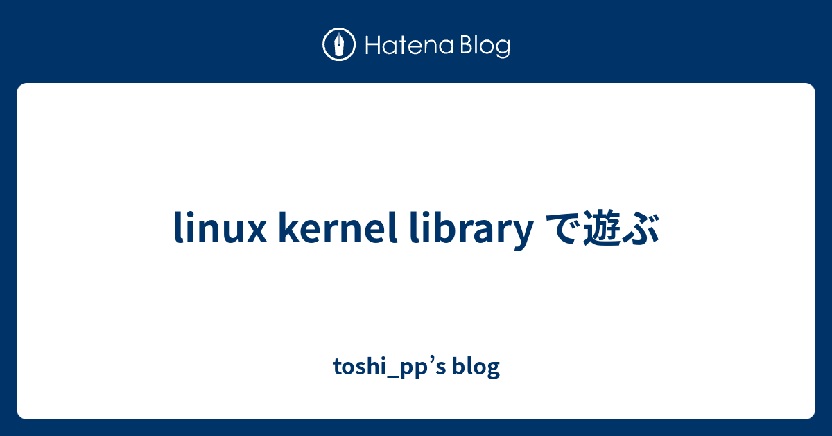 linux kernel library で遊ぶ - toshi_pp’s blog