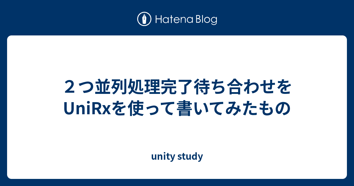 2つ並列処理完了待ち合わせをUniRxを使って書いてみたもの - unity study