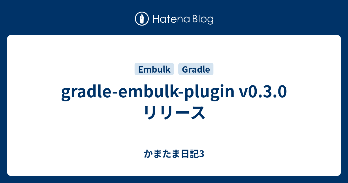 gradle-embulk-plugin v0.3.0 リリース - かまたま日記3