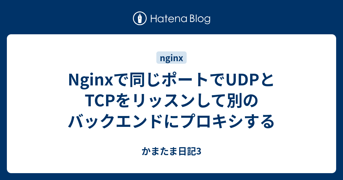Nginxで同じポートでUDPとTCPをリッスンして別のバックエンドにプロキシする - かまたま日記3