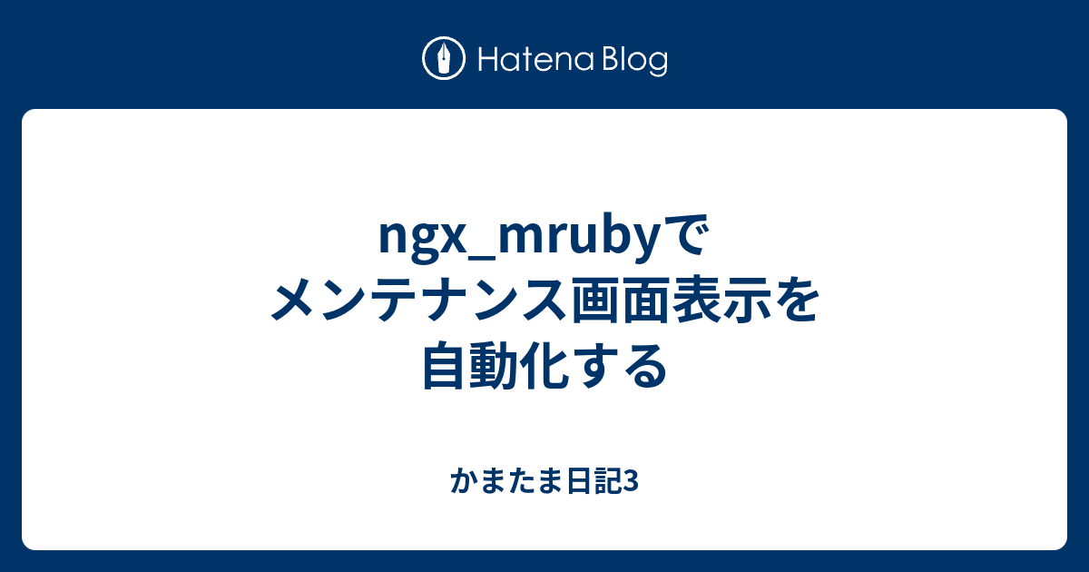 ngx_mrubyでメンテナンス画面表示を自動化する - かまたま日記3