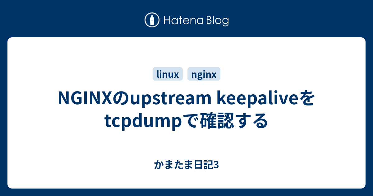 NGINXのupstream keepaliveをtcpdumpで確認する - かまたま日記3