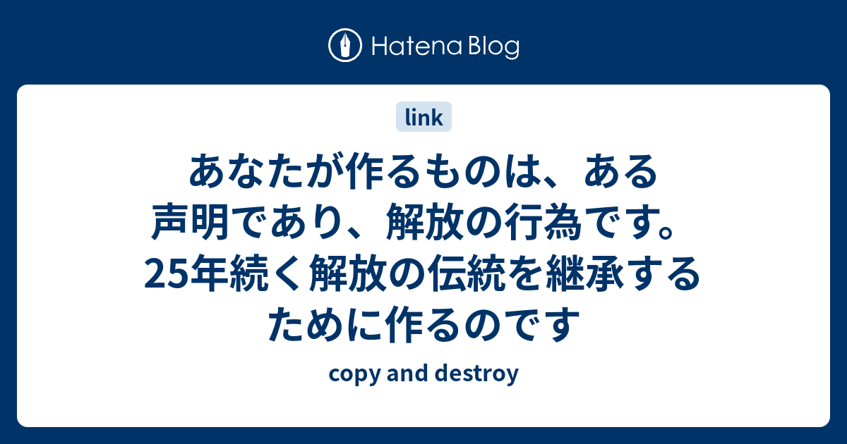 あなたが作るものは、ある声明であり、解放の行為です。25年続く解放の伝統を継承するために作るのです - copy and destroy