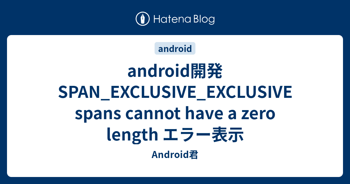 android開発 SPAN_EXCLUSIVE_EXCLUSIVE spans cannot have a zero length エラー表示 - Android君